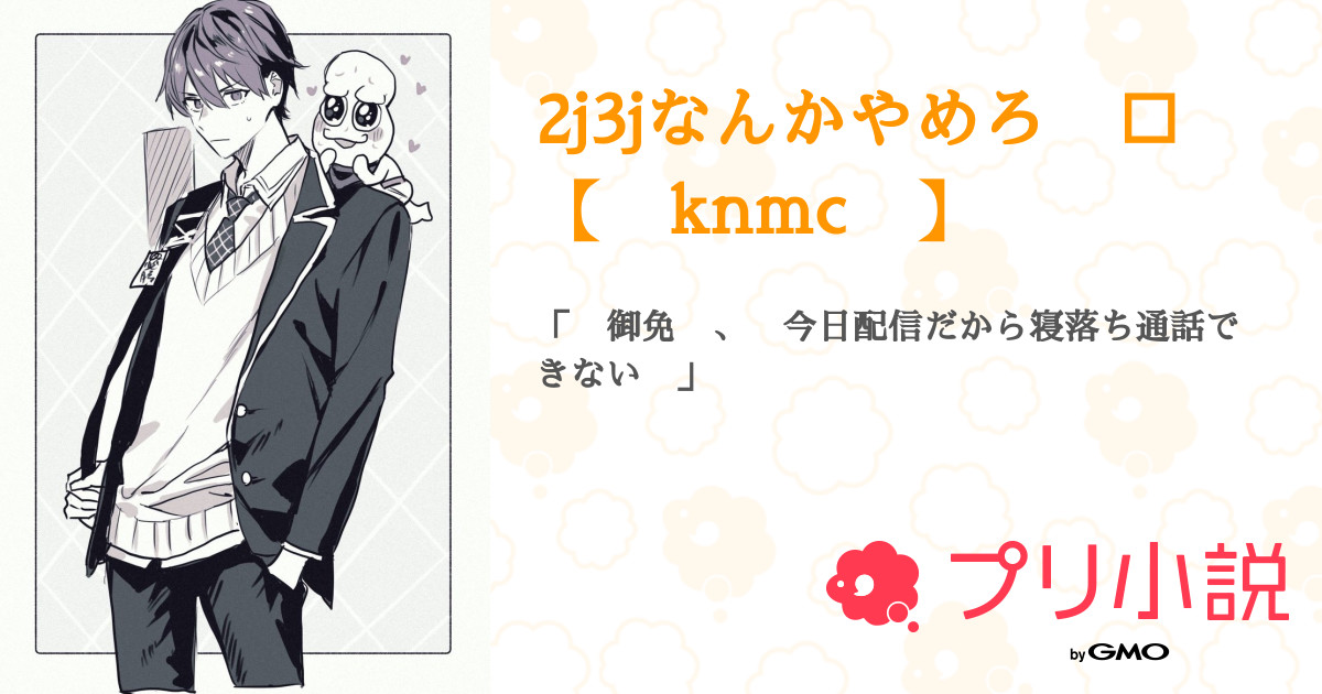 2j3jなんかやめろ ‼︎【 knmc 】 - 全1話 【連載中】（魔性の女Aさんの小説） | 無料スマホ夢小説ならプリ小説 byGMO